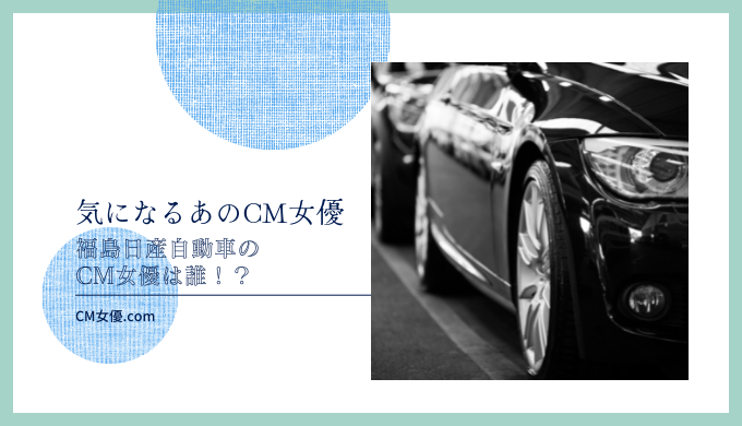 福島日産自動車のCM女優は誰！？ - CM女優.com